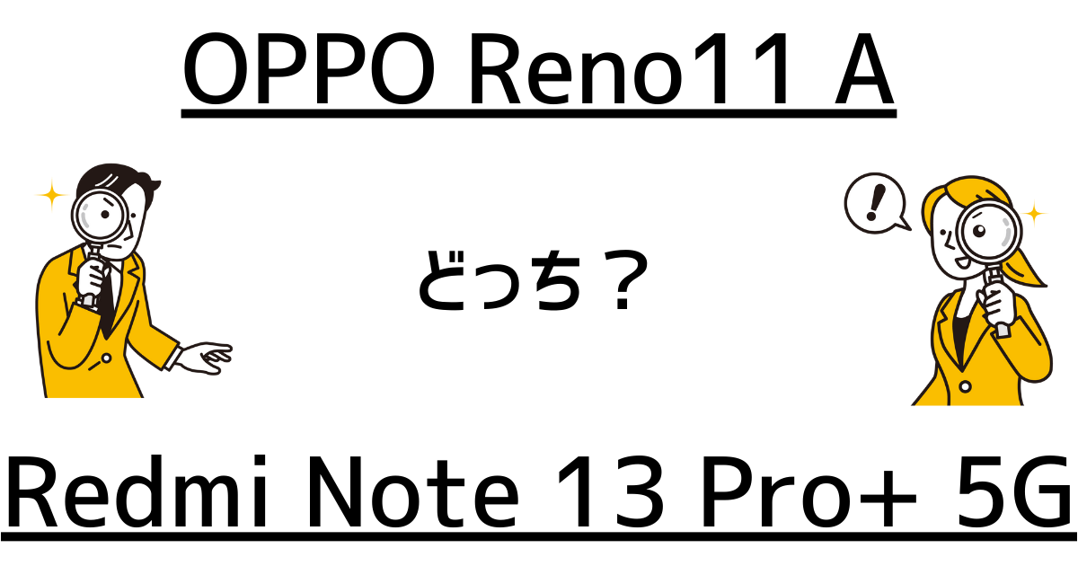 【結局どっち？】OPPO Reno11 AとRedmi Note 13 Pro+ 5Gを徹底比較 | 結局どっち？格安スマホ比較